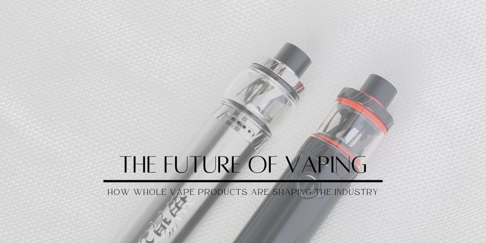 The Future of Vaping: How Whole Vape Products are Shaping the Industry ...